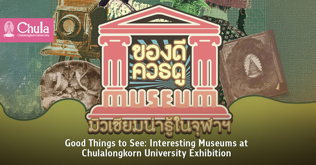 Good Things to See: Interesting Museums at Chula Exhibition ...
